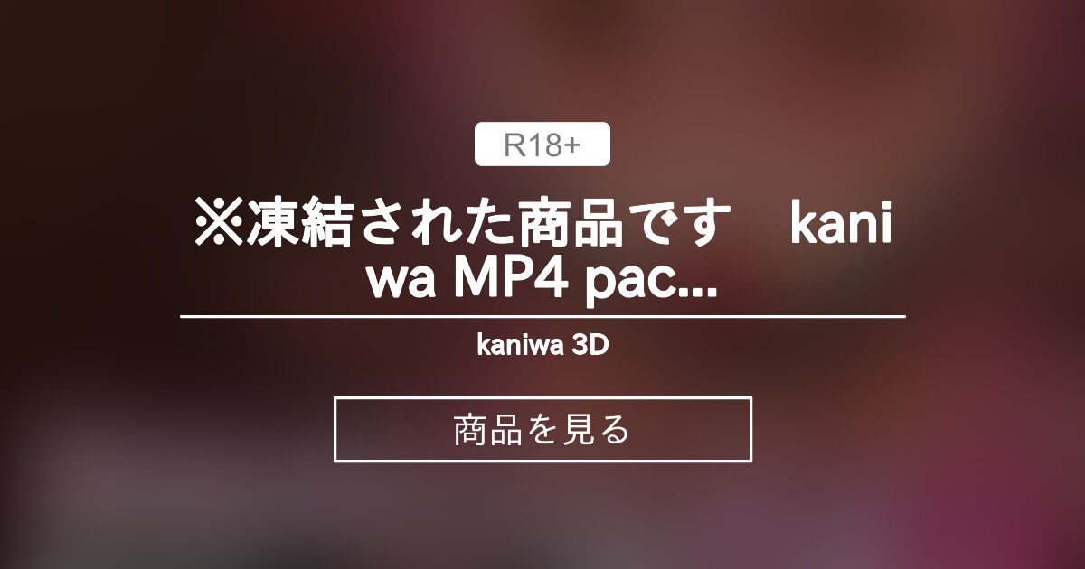 kaniwa MP4 pack 1 (2020.9~2021.8) kaniwa🔞 3D (kaniwa🔞)の商品｜ファンティア[Fantia]