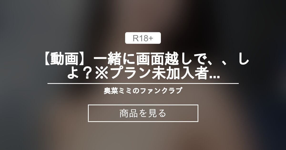 【動画】一緒に画面越しで、、しよ？※プラン未加入者向け 奥菜ミミのファンクラブ😘 (奥菜ミミ)の商品｜ファンティア[Fantia]