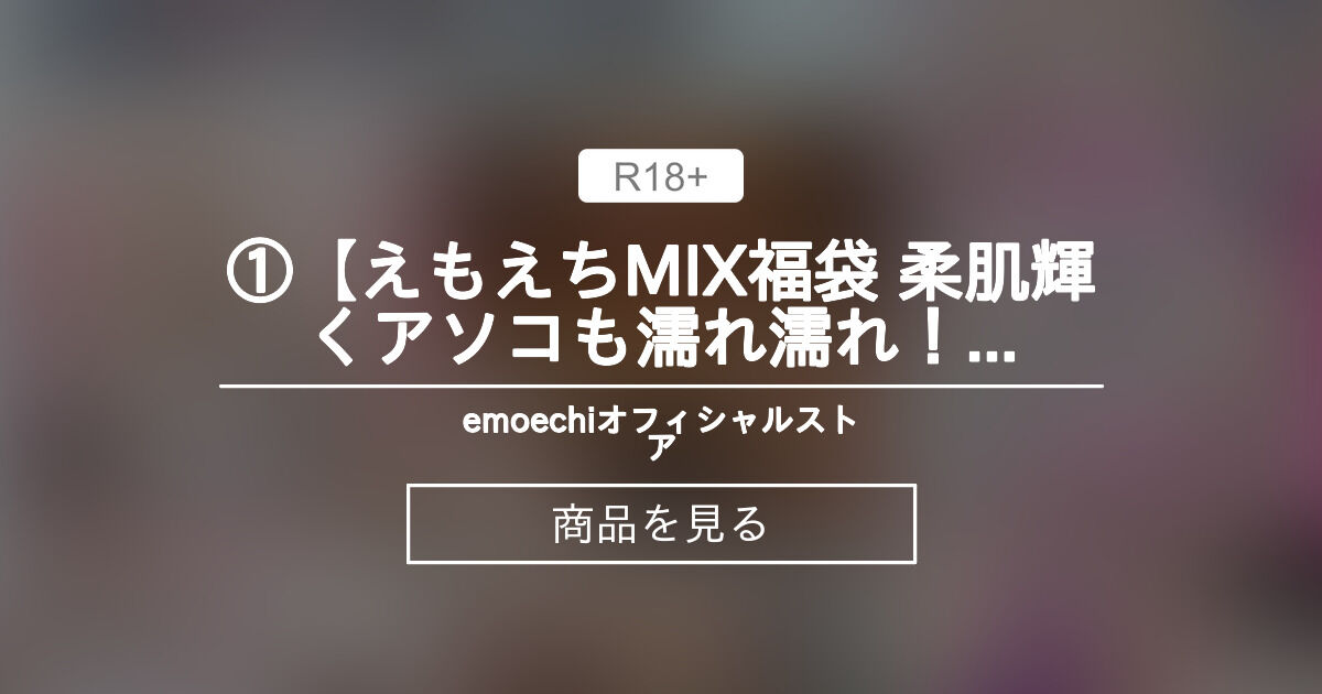 ①【💝えもえちMIX福袋💝 柔肌輝く アソコも濡れ濡れ！？💦】 emoechiオフィシャルストア (emoechiオフィシャルストア ...