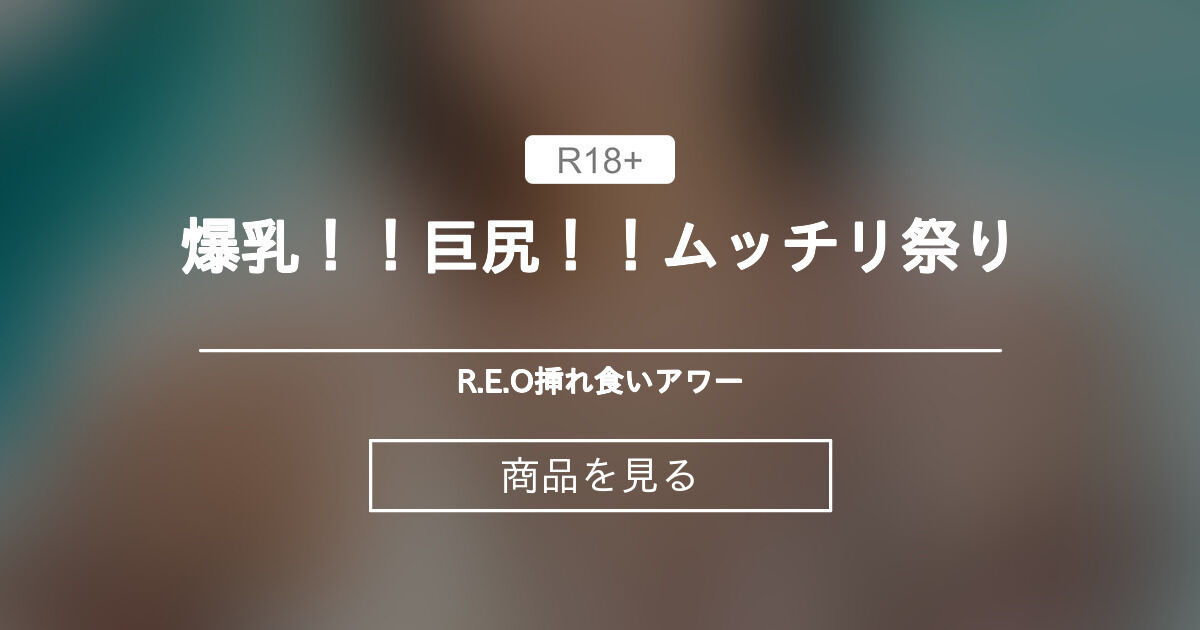 【爆乳、巨尻、むっちり、】 爆乳！！巨尻！！ムッチリ祭り R.E.O挿れ食いアワー (藤沢麗央)の商品｜ファンティア[Fantia]
