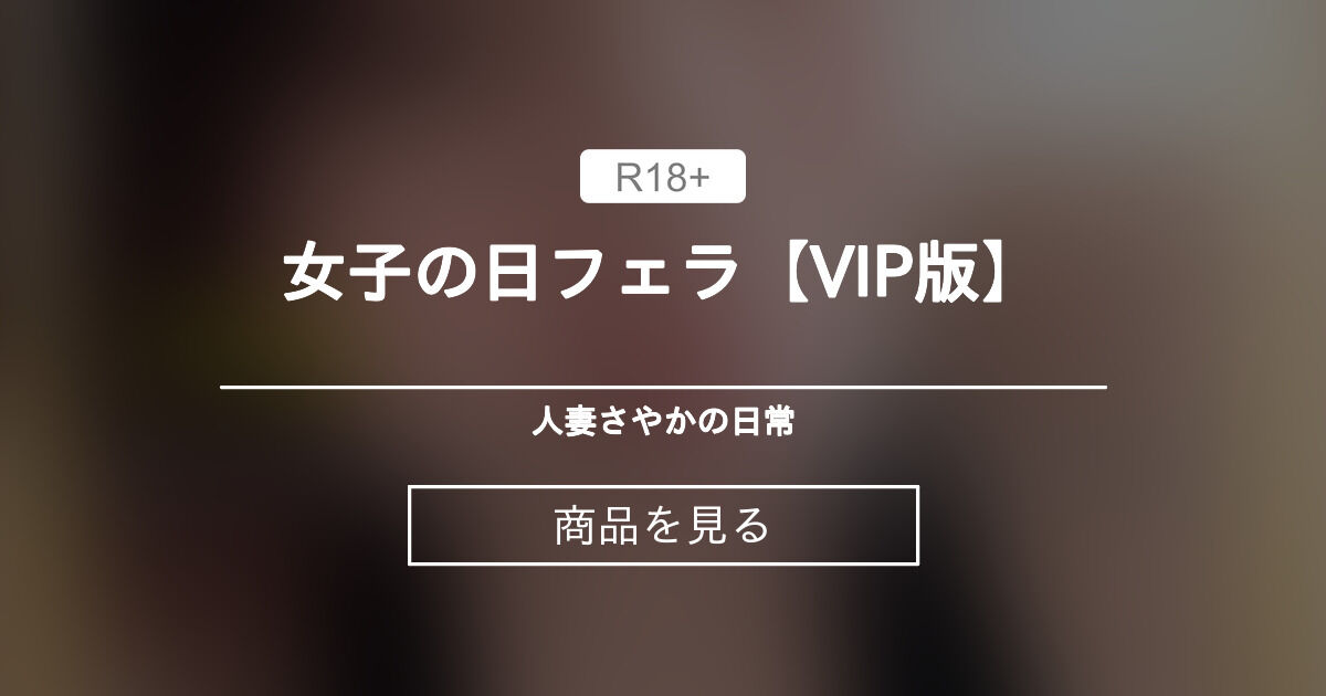 【フェラ】 【ノーマスク顔モザあり】女子の日フェラ【VIP版】 人妻さやかの日常 (人妻さやか(kawaiiwife))の商品｜ファンティア[Fantia]