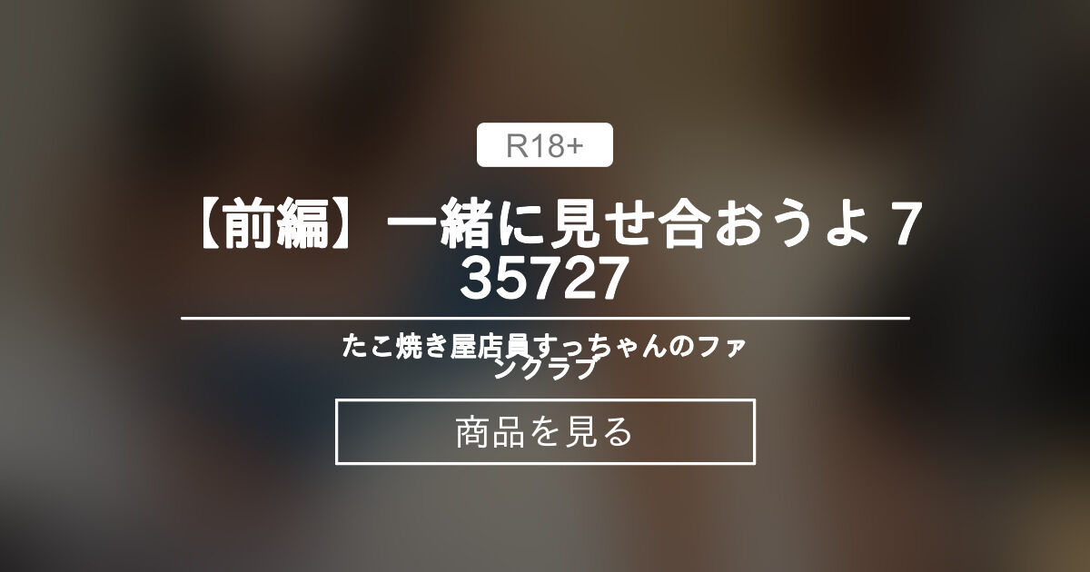【素人】 【前編】一緒に見せ合おうよ ️ 735727 たこ焼き屋店員🐙すっちゃんのファンクラブ (すっちゃん🐙)の商品｜ファンティア[Fantia]
