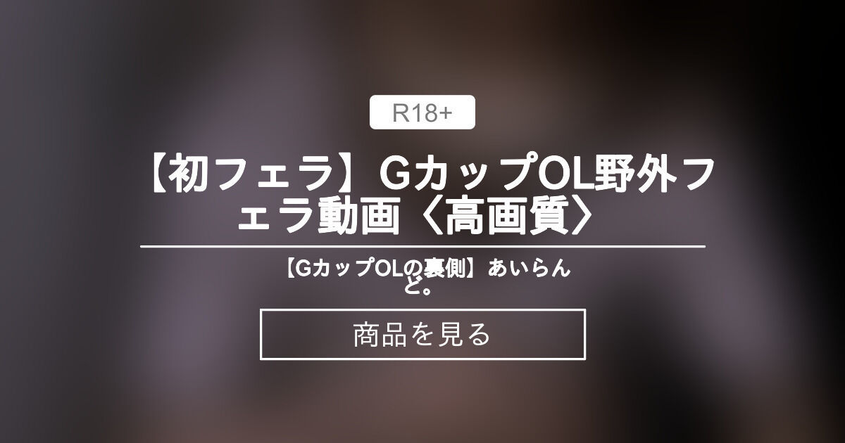 【OL】 【初フェラ】GカップOL野外フェラ動画〈高画質〉 【GカップOLの裏側】あいらんど。 (あい)の商品｜ファンティア[Fantia]