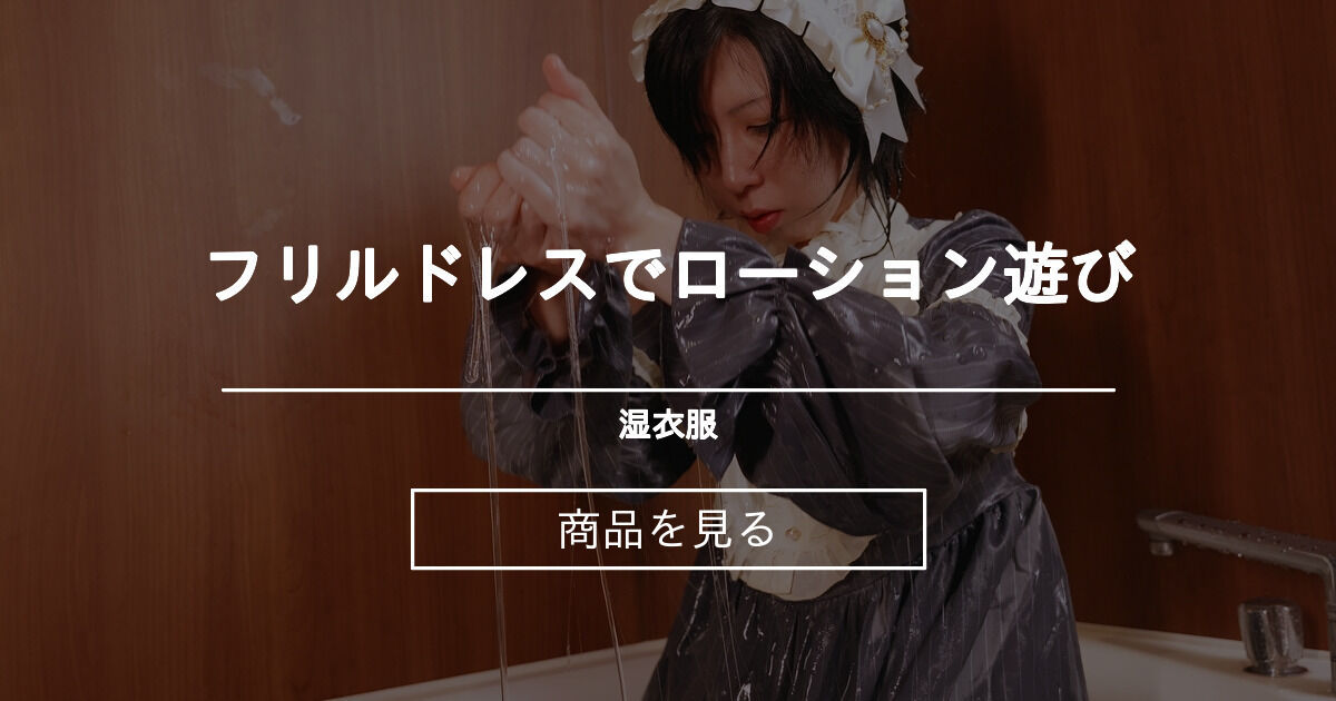 【WET】 フリルドレスでローション遊び 湿衣服 (Shīyīfú)の商品｜ファンティア[Fantia]