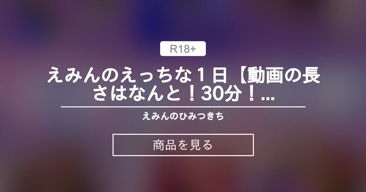 【オナニー】 ⭐️えみんのえっちな1日【動画の長さはなんと！30分！】 えみんのひみつきち (えみん/Emin)の商品｜ファンティア[Fantia]