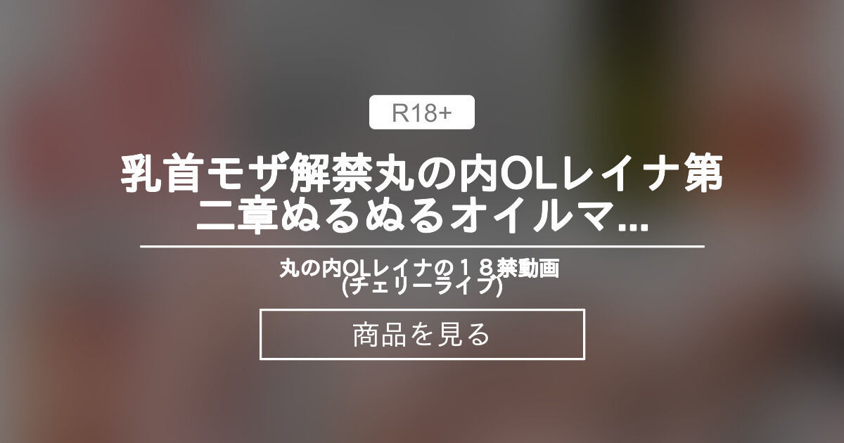 🍷乳首モザ解禁🍷丸の内OLレイナ第二章🍷ぬるぬるオイルマッサージから…1年分の性欲を大解放🤍レイナの全てが見える丸見えオナニーで激絶頂🍷 丸の内OLレイナの18禁動画 (🍒チェリーライブ🍒 ...