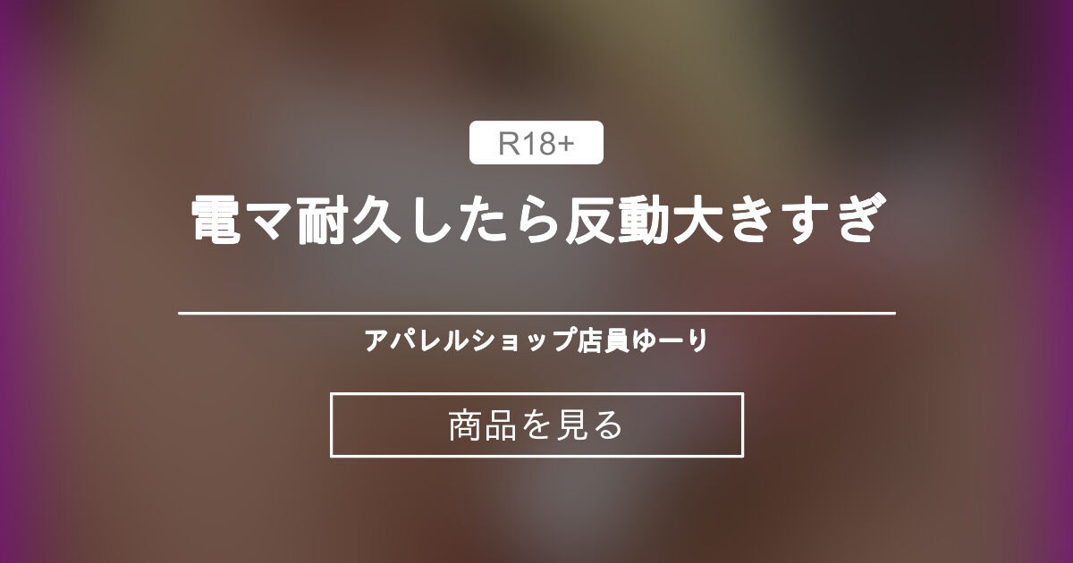 【オナニー】 電マ耐久したら反動大きすぎ♡ アパレルショップ店員ゆーり (ゆーり)の商品｜ファンティア[Fantia]