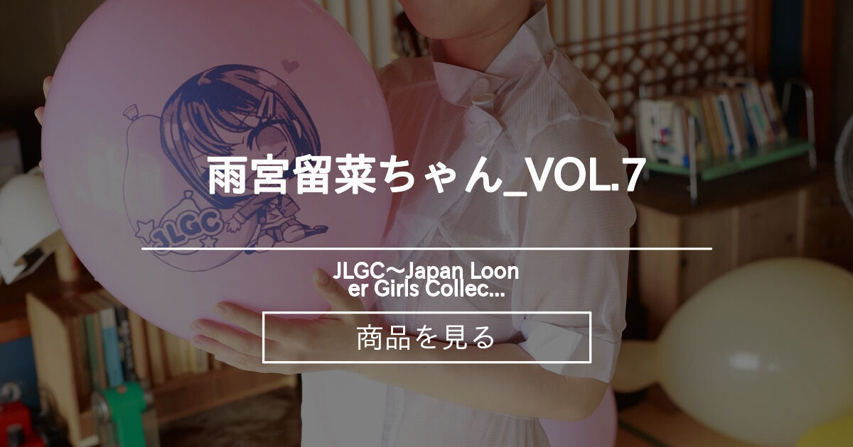 雨宮留菜ちゃん_VOL.7 JLGC～Japan Looner Girls Collection～🎈のFantia (JLGC～Japan Looner Girls Collection～🎈 ...