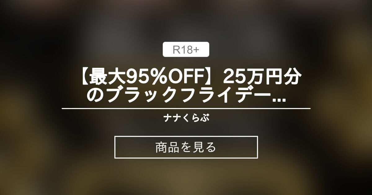 【セール】 【最大95％OFF】25万円分のブラックフライデーパックが今だけ価格です ナナくらぶ (奔放なナナ) Product｜Fantia[ファンティア]