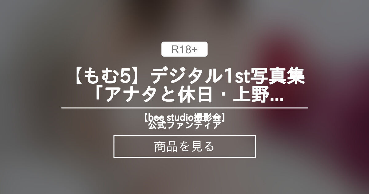 【撮影会】 【もむ♯5】デジタル1st写真集「アナタと休日・上野編」🩷SP特典付き 【bee studio撮影会】公式ファンティア (bee studio)の商品｜ファンティア[Fantia]