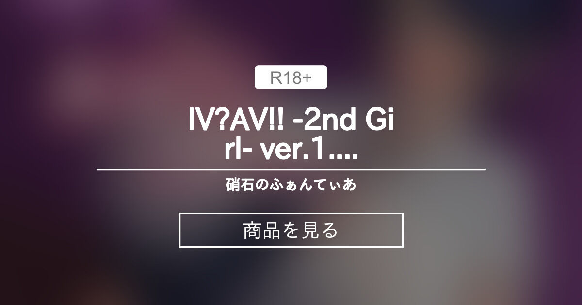 【ゲーム】 IV?AV!! -2nd Girl- ver.1.2.0 硝石🔞のふぁんてぃあ (硝石🔞)の商品｜ファンティア[Fantia]