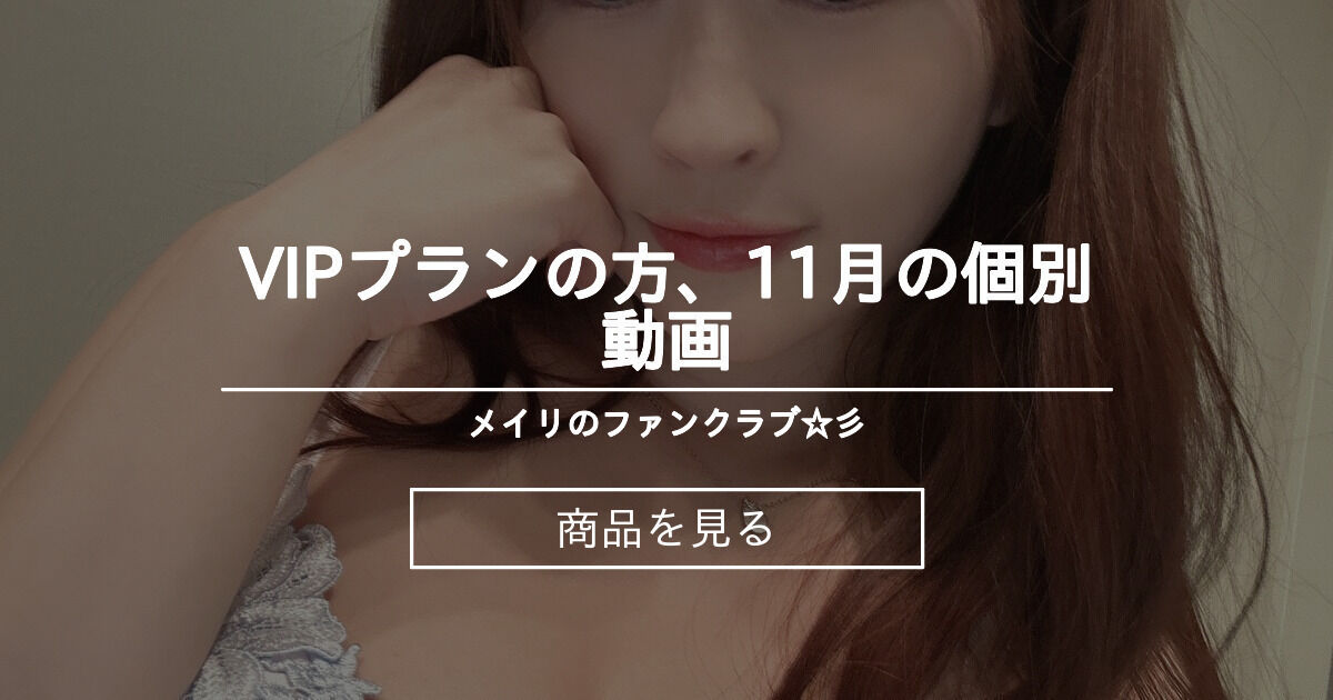 【リクエスト動画】 🏆VIPプランの方、11月の個別動画 メイリのファンクラブ☆彡 (メイリ)の商品｜ファンティア[Fantia]