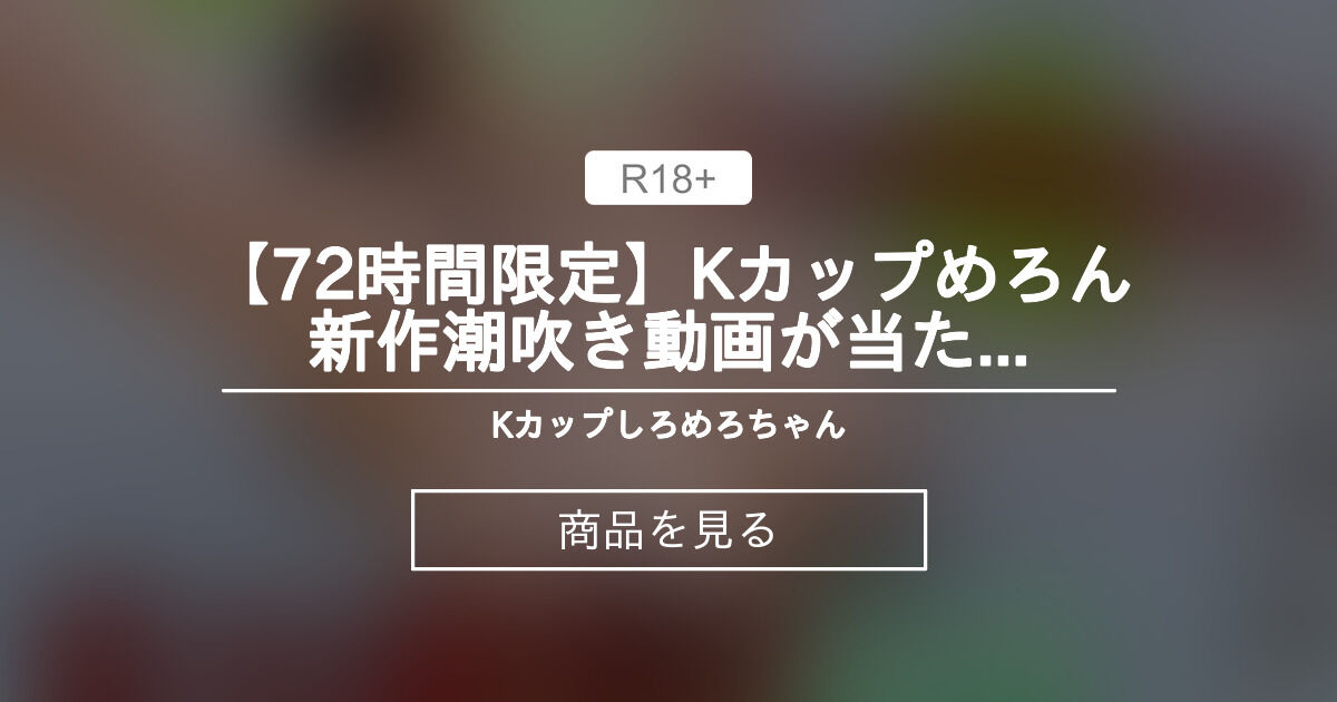【72時間限定】Kカップめろん🍈新作潮吹き動画が当たるくじ① Kカップしろめろちゃん (白井めろん)の商品｜ファンティア[Fantia]