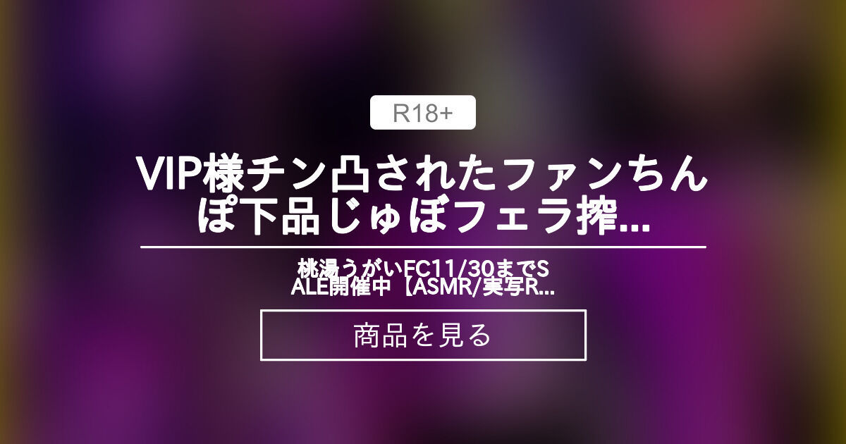 【VIP様専用】 VIP様👑チン凸されたファンちんぽ下品じゅぼフェラ💜搾精痴女サキュバス😈💜【動画ASMR】 桃湯うがいFC🍑毎週更新中 【ASMR/実写R18】 (桃湯うがい)の商品｜ファン ...