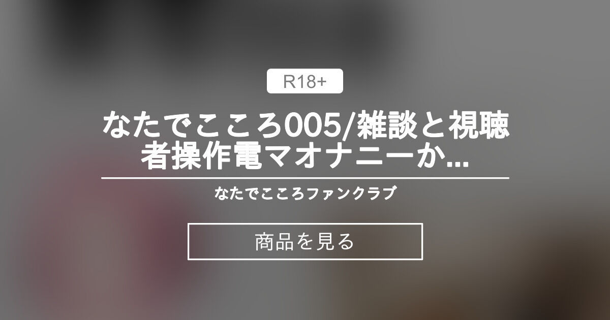 【なたでこころ】 なたでこころ005/雑談と視聴者操作電マオナニーからフェラエッチ配信実写付き なたでこころファンクラブ (なたでこころ)の商品｜ファンティア[Fantia]