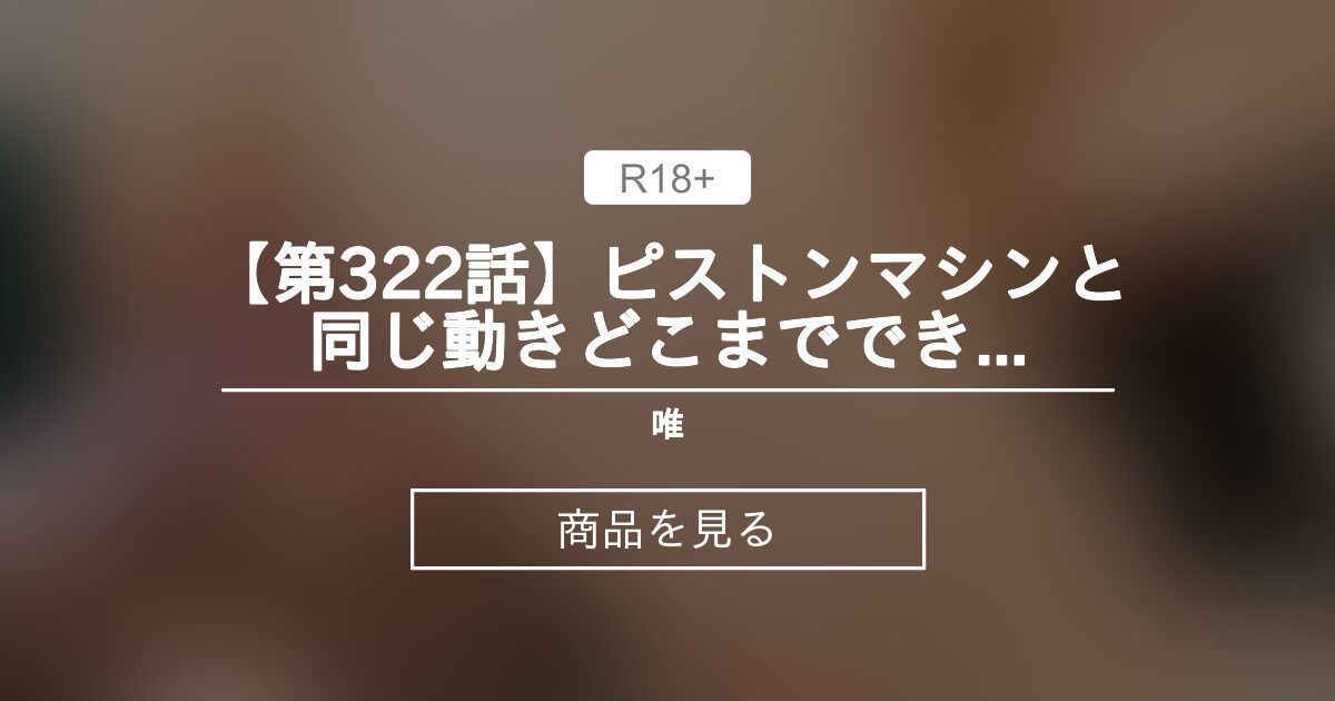 【唯】 【第322話】ピストンマシンと同じ動きどこまでできるか試してたら… 唯🌼 (ゆい)の商品｜ファンティア[Fantia]