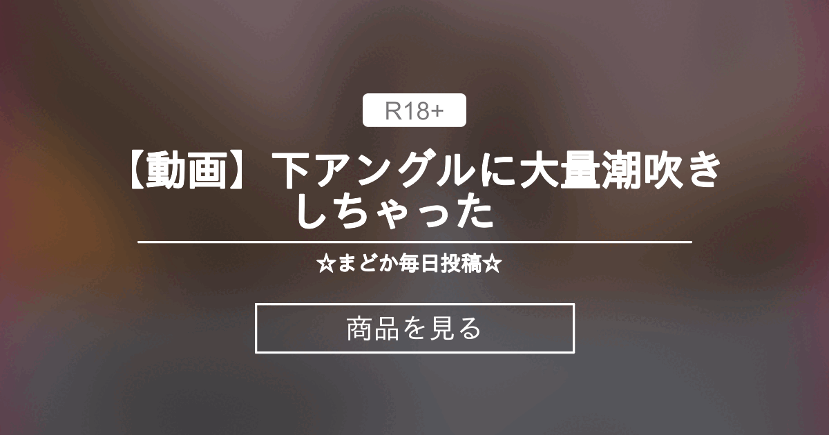 【潮吹き】 【動画】下アングルに大量潮吹きしちゃった💗💗 ☆まどか毎日投稿☆ (☆えちえち少女ch☆ ) Product｜Fantia[ファンティア]