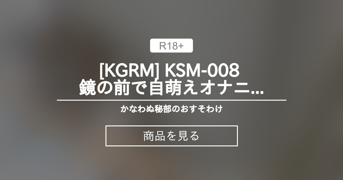 【着ぐるみ】 [KGRM] KSM-008 鏡の前で自萌えオナニー かなわぬ秘部のおすそわけ (Kinky Kanoto)の商品｜ファンティア[Fantia]