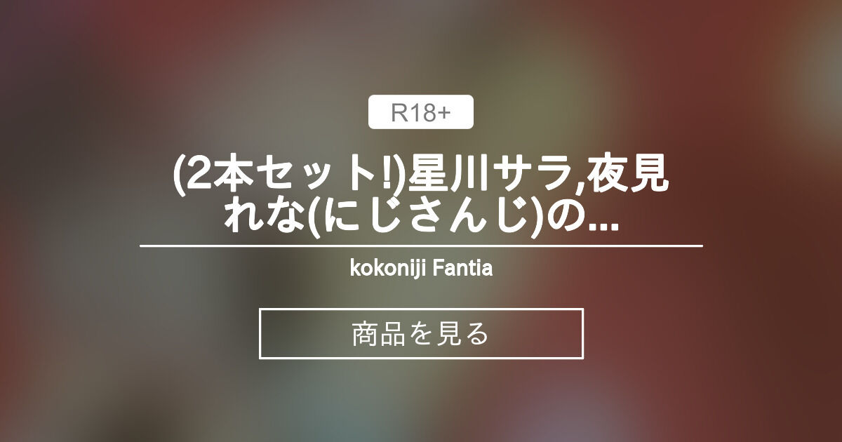【星川サラ】 (2本セット!)星川サラ,夜見れな(にじさんじ)のエロ動画 kokoniji Fantia (kokoniji)の商品｜ファンティア[Fantia]