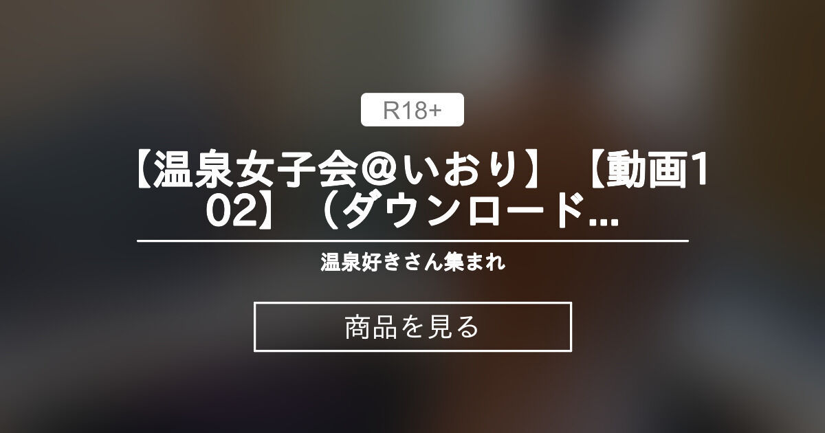 【温泉女子会＠いおり】【動画102】（ダウンロード版） 温泉好きさん集まれ♪ (温泉女子会公式)の商品｜ファンティア[Fantia]