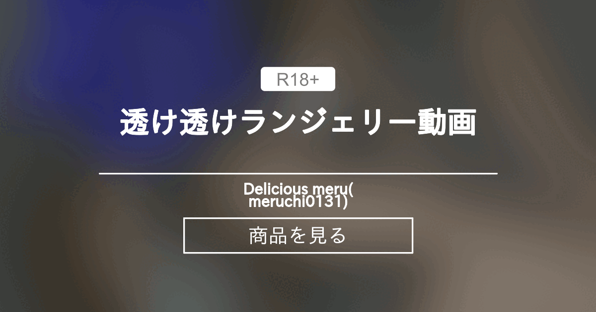 透け透けランジェリー動画 Delicious meru(©︎meruchi0131) (meru)の商品｜ファンティア[Fantia]