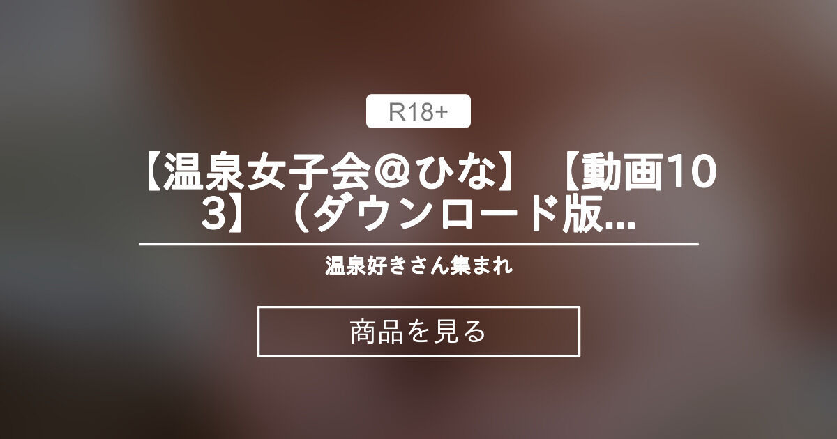 【温泉女子会＠ひな】【動画103】（ダウンロード版） 温泉好きさん集まれ♪ (温泉女子会公式)の商品｜ファンティア[Fantia]