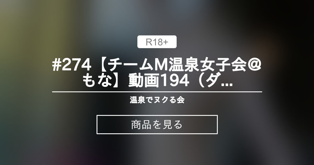 #274【チームM温泉女子会＠もな】動画194（ダウンロード版） 温泉でヌクる会 (チームM♡温泉女子会公式)の商品｜ファンティア[Fantia]