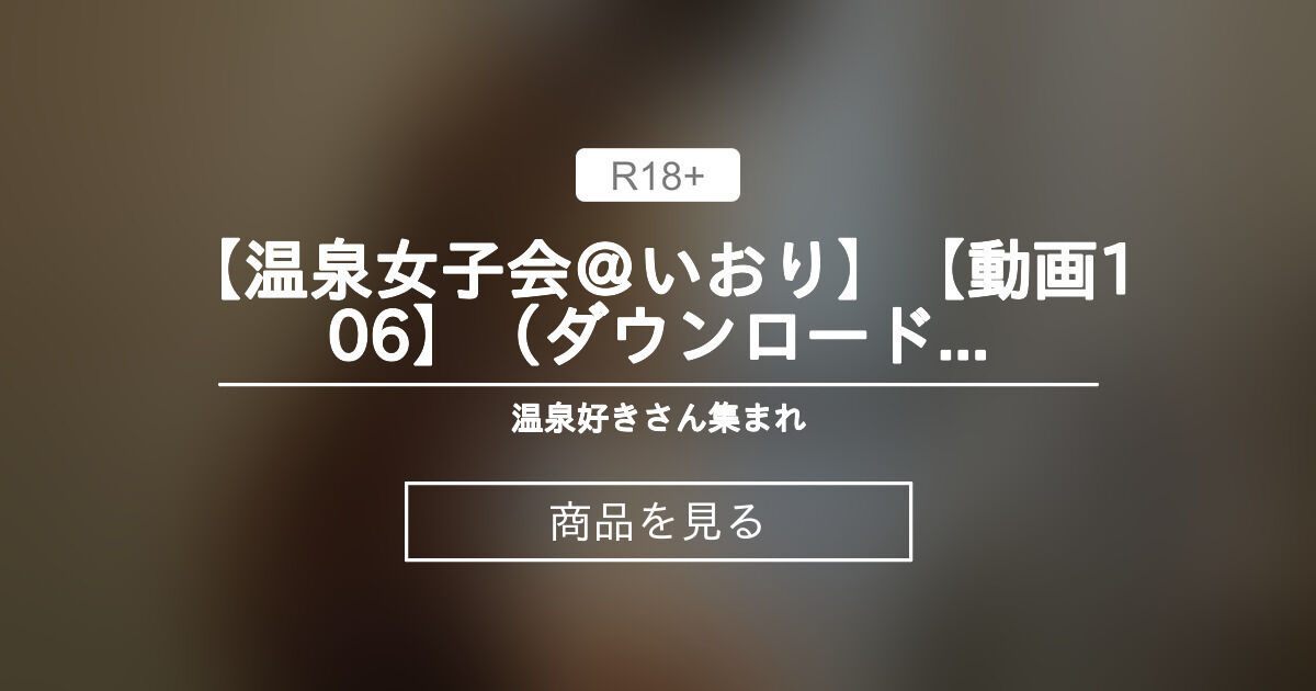 【温泉女子会＠いおり】【動画106】（ダウンロード版） 温泉好きさん集まれ♪ (温泉女子会公式)の商品｜ファンティア[Fantia]