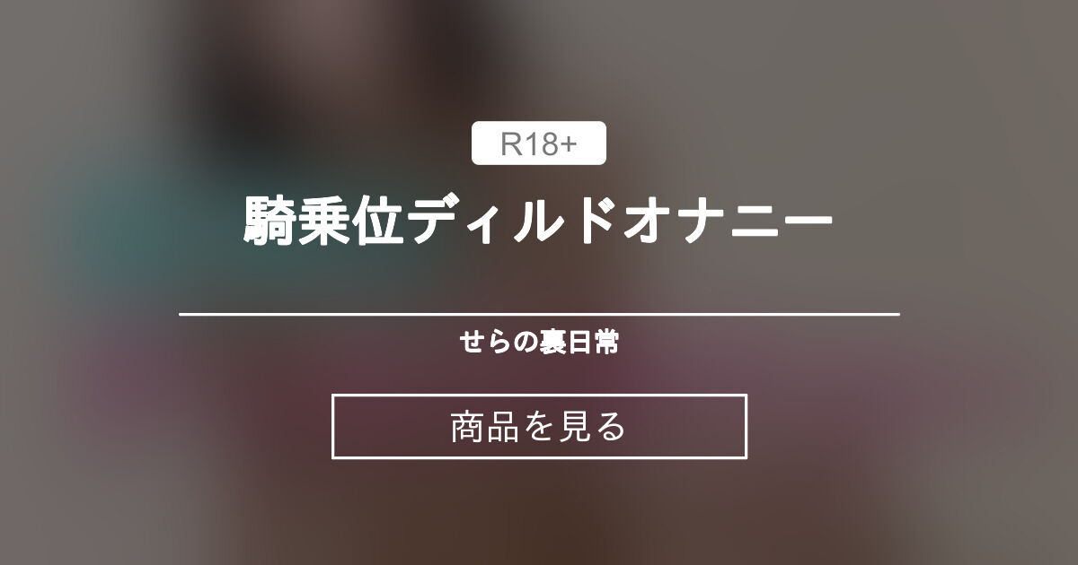 【オナニー】 騎乗位ディルドオナニー せらの裏日常 (sera🌙) Product｜Fantia[ファンティア]