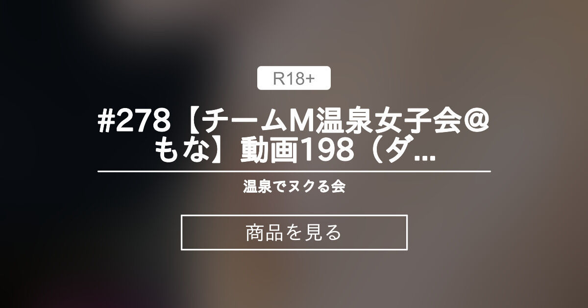 #278【チームM温泉女子会＠もな】動画198（ダウンロード版） 温泉でヌクる会 (チームM♡温泉女子会公式)の商品｜ファンティア[Fantia]