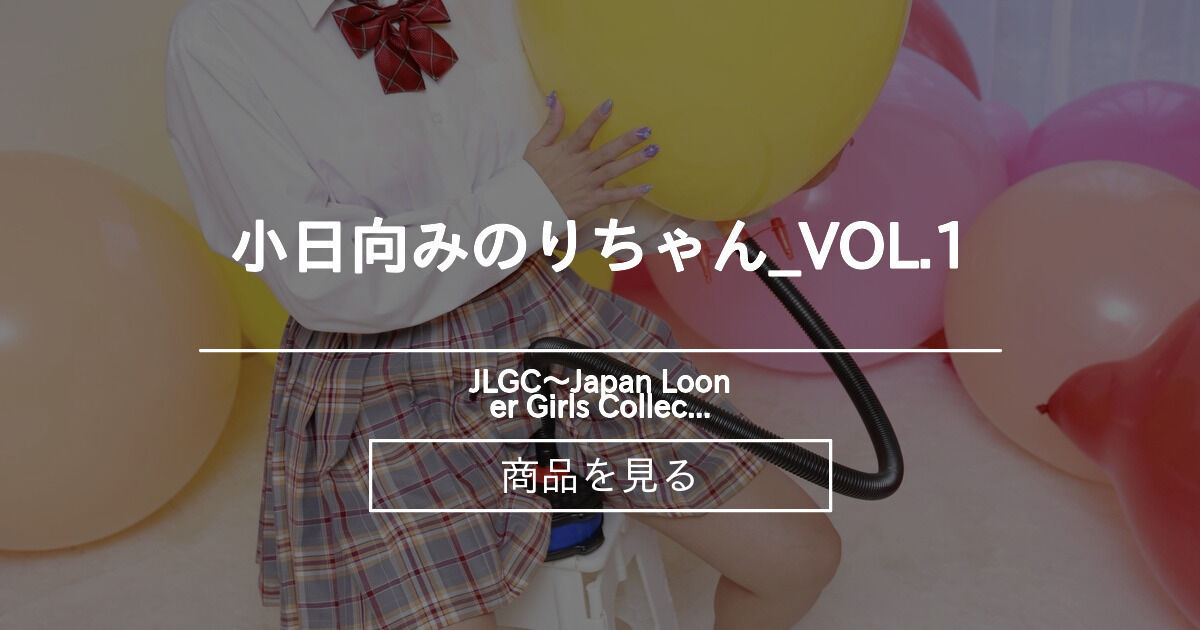 小日向みのりちゃん_VOL.1 JLGC～Japan Looner Girls Collection～🎈のFantia (JLGC～Japan Looner Girls Collection ...