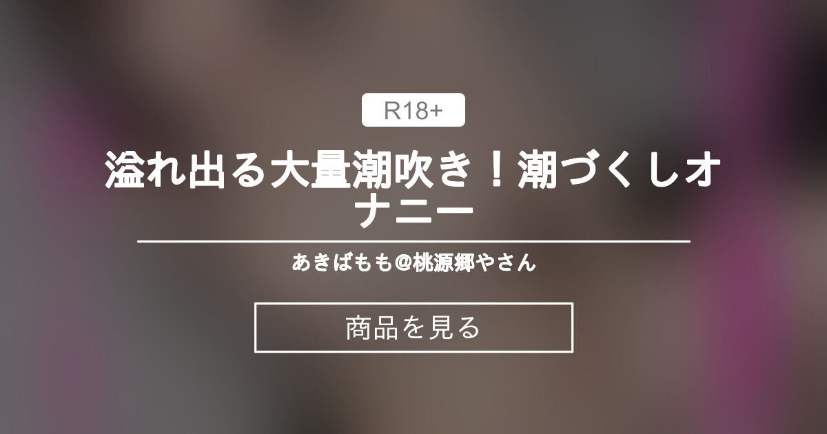 溢れ出る大量潮吹き！潮づくしオナニー あきばもも@桃源郷やさん (あきばもも@桃源郷やさん)の商品｜ファンティア[Fantia]