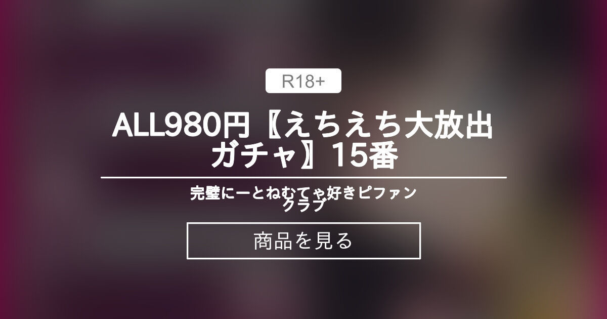 【オリジナル】 ALL980円 〖えちえち大放出ガチャ 〗15番 完璧にーとねむてゃ好きピファンクラブ (完璧にーとねむてゃ 💔🩹えもえちプロダクション) Product｜Fantia[ファンティア]