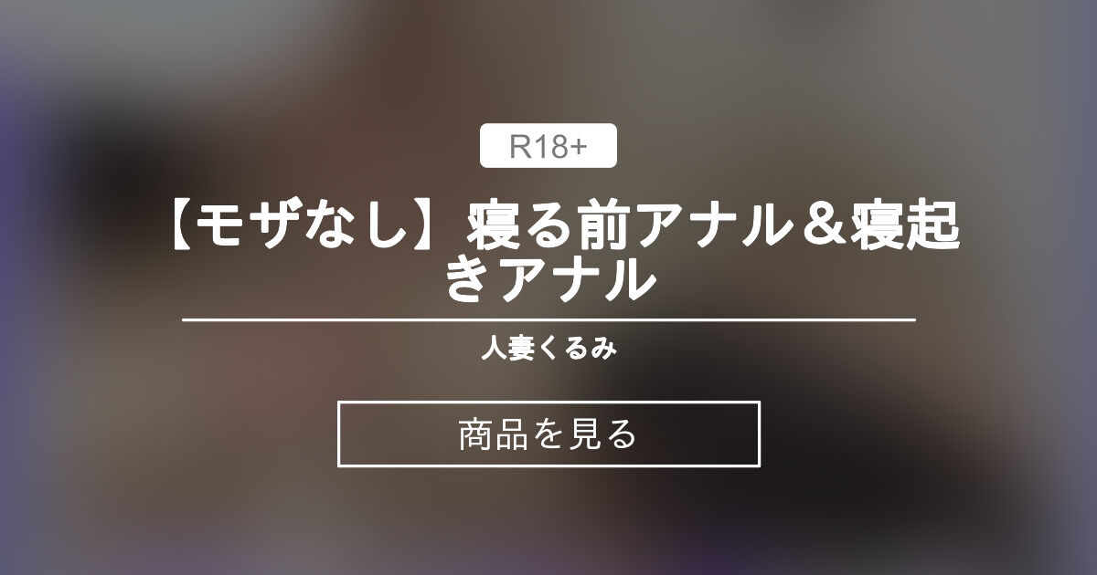 【顔出し】 【モザなし】寝る前アナル＆寝起きアナル 人妻くるみ (あやつり人形くるみ🐿)の商品｜ファンティア[Fantia]