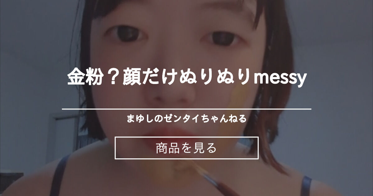 【messy】 金粉？顔だけぬりぬりmessy まゆしゼンタイちゃんねる (まゆし)の商品｜ファンティア[Fantia]