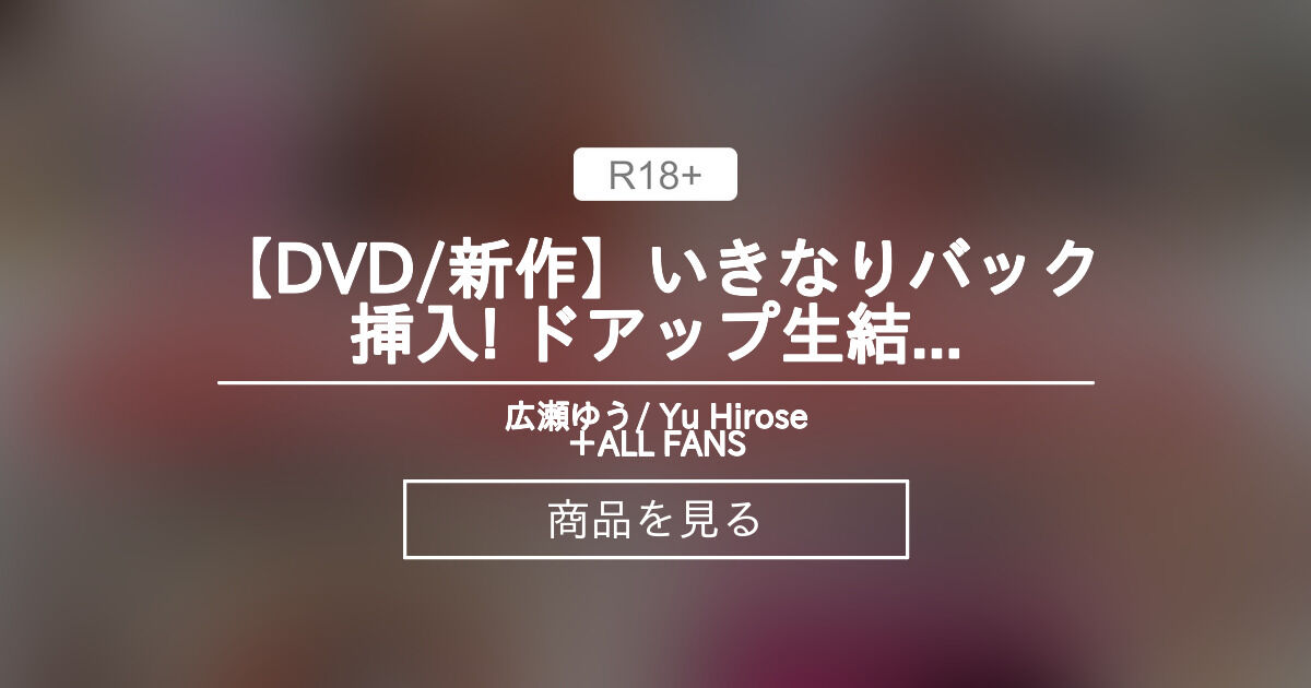 【広瀬ゆう】 【DVD/新作】いきなりバック挿入! ドアップ生結合! 高速ピストン!! 4体位で大量に出されました。。[858作品目] 広瀬ゆう/ Yu Hirose＋ALL FANS (広瀬 ...