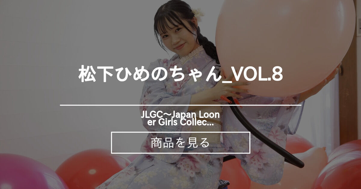松下ひめのちゃん_VOL.8 JLGC～Japan Looner Girls Collection～🎈のFantia (JLGC～Japan Looner Girls Collection～🎈 ...