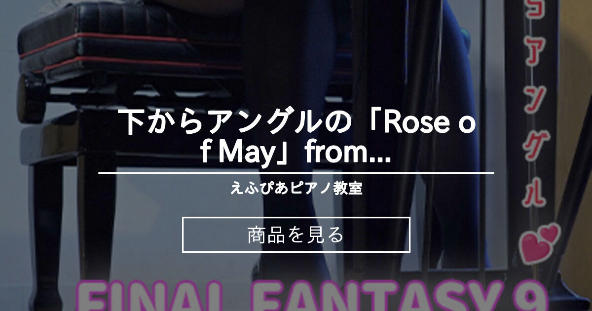 下からアングルの「Rose of May」from FINAL FANTASY Ⅸ💕 🎶えふぴあパンストピアノ教室🎶 (F Piano)の商品｜ファンティア[Fantia]
