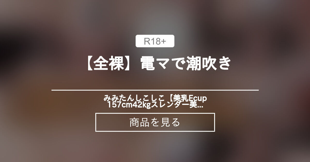 【潮吹き】 【全裸】電マで潮吹き♡ みみたんしこしこ🧡E65🧡ゲーム配信オトナ配信者 (みみ)の商品｜ファンティア[Fantia]