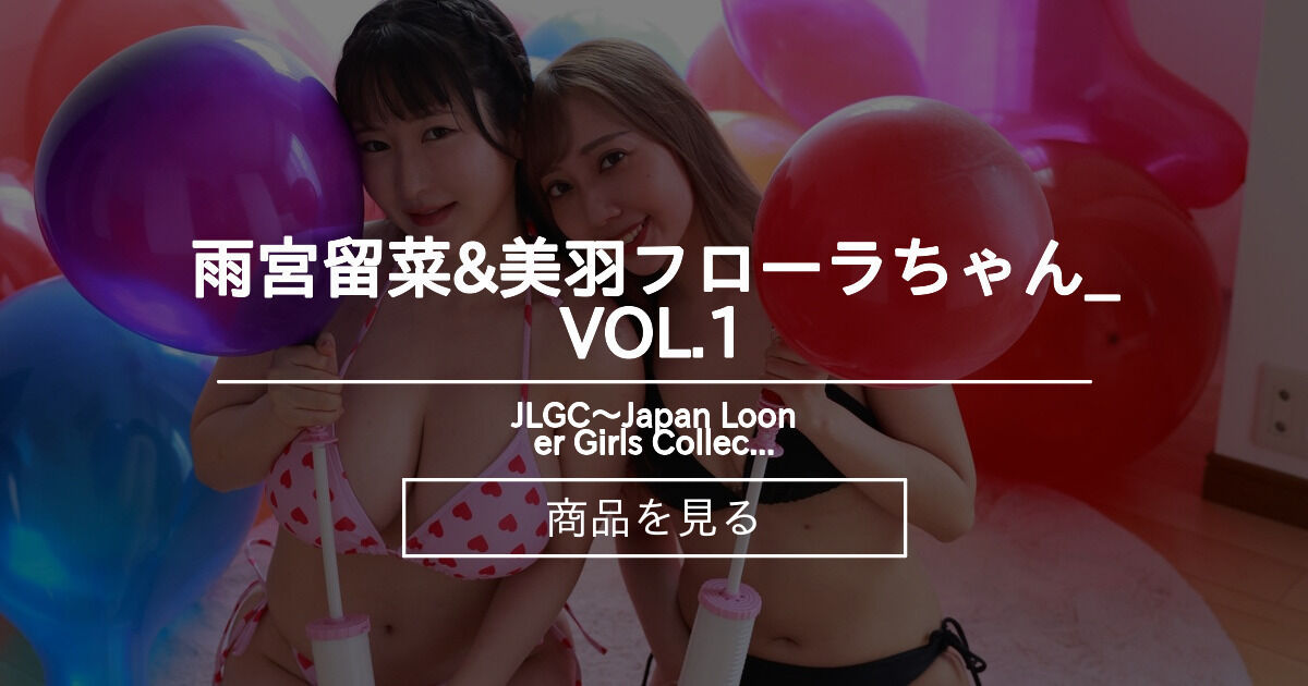 雨宮留菜&美羽フローラちゃん_VOL.1 JLGC～Japan Looner Girls Collection～🎈のFantia (JLGC～Japan Looner Girls ...