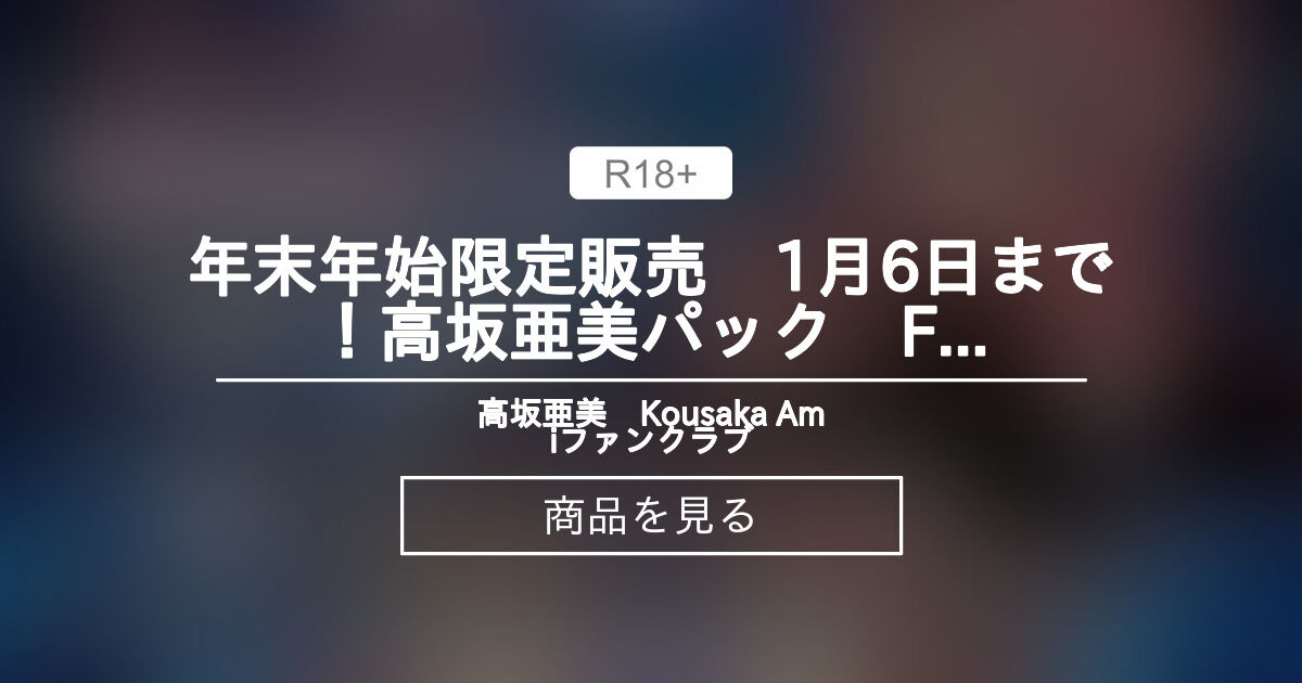 年末年始限定販売 1月6日まで！高坂亜美パック FHDのみ 誰でもご購入可能 高坂亜美 Kousaka Amiファンクラブ (高坂亜美 Kousaka Ami)の商品｜ファンティア[Fantia]