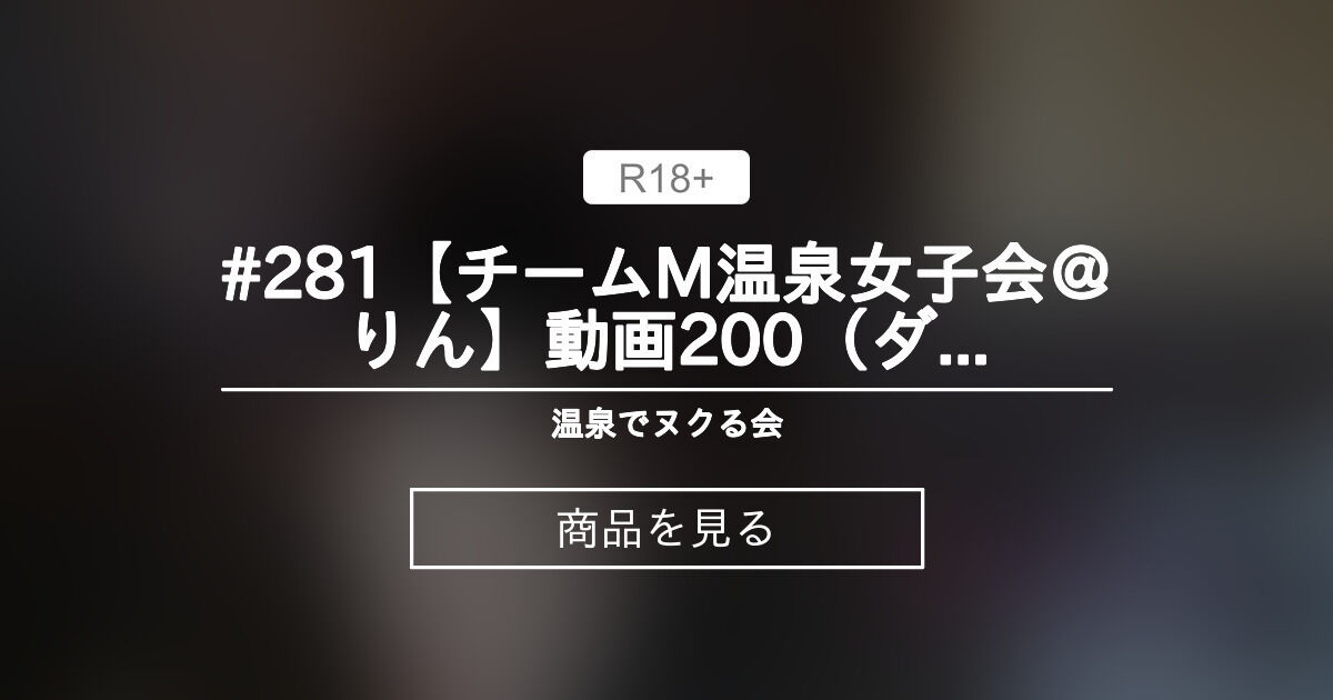 #281【チームM温泉女子会＠りん】動画200（ダウンロード版） 温泉でヌクる会 (チームM♡温泉女子会公式)の商品｜ファンティア[Fantia]