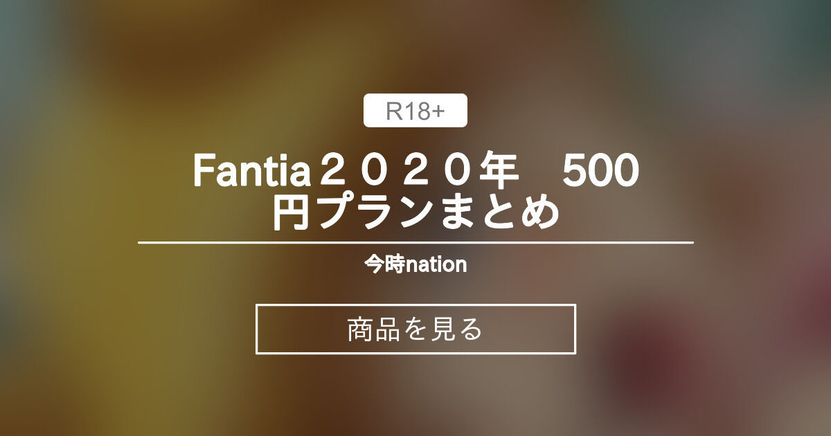 Fantia2020年 500円プランまとめ 今時nation (献文体)的商品｜Fantia[ファンティア]