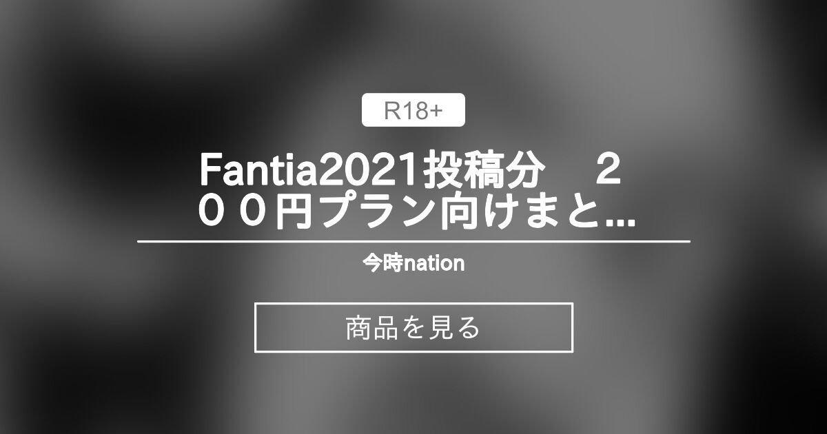 Fantia2021投稿分 200円プラン向けまとめ 今時nation (献文体)の商品｜ファンティア[Fantia]