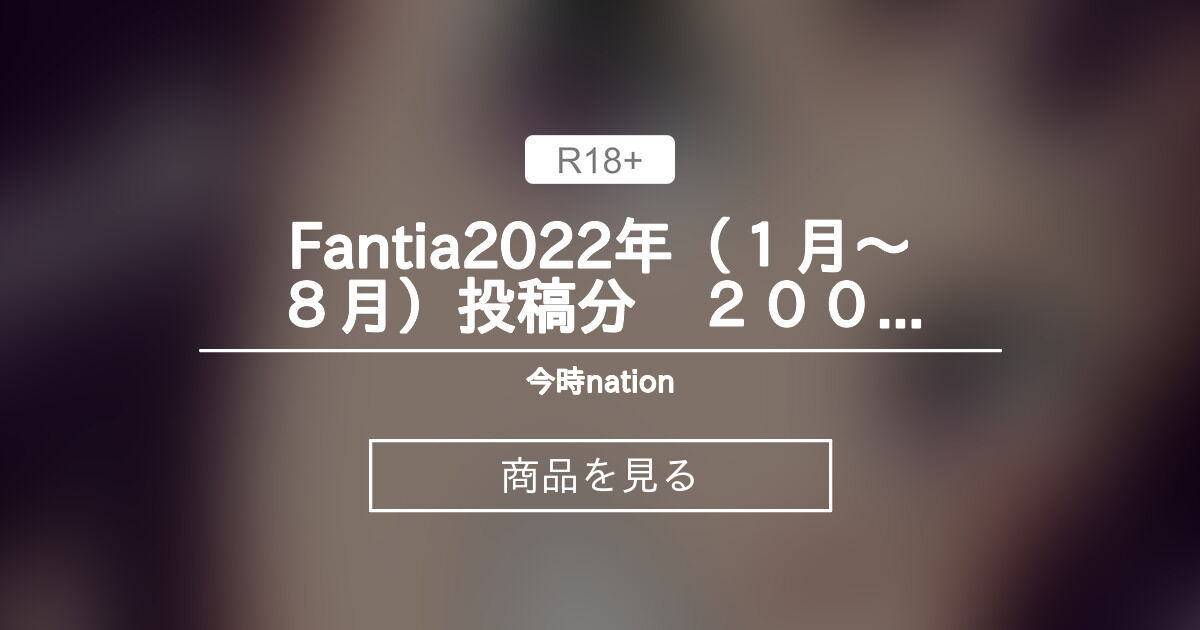 Fantia2022年（1月～8月）投稿分 200円プラン向けまとめ 今時nation (献文体)の商品｜ファンティア[Fantia]