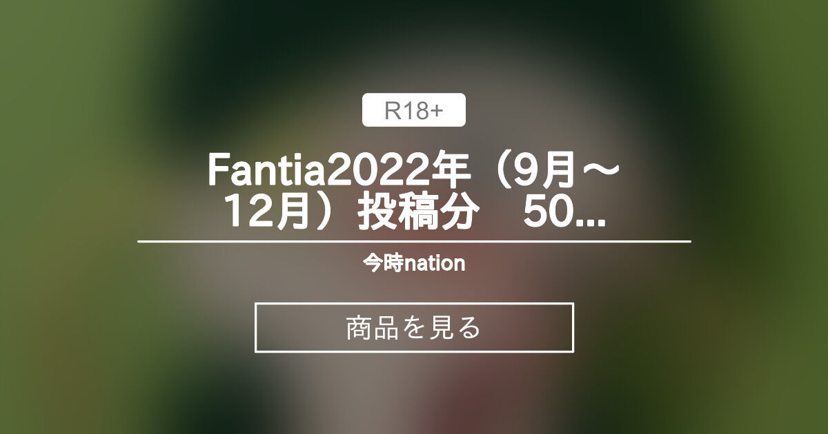 Fantia2022年（9月～12月）投稿分 500円プラン向けまとめ 今時nation (献文体)的商品｜Fantia[ファンティア]