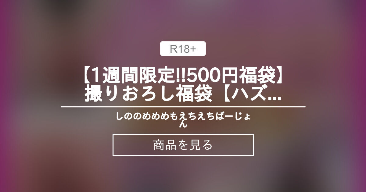 【オリジナル】 【 1週間限定!!500円福袋 】撮りおろし福袋 【 ハズレなし 】 しののめめめもえちえちばーじょん (東雲めと) Product｜Fantia[ファンティア]