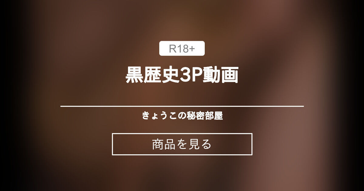 【残り7個】黒歴史3P動画 きょうこの秘密部屋 (きょうこ) Product｜Fantia[ファンティア]