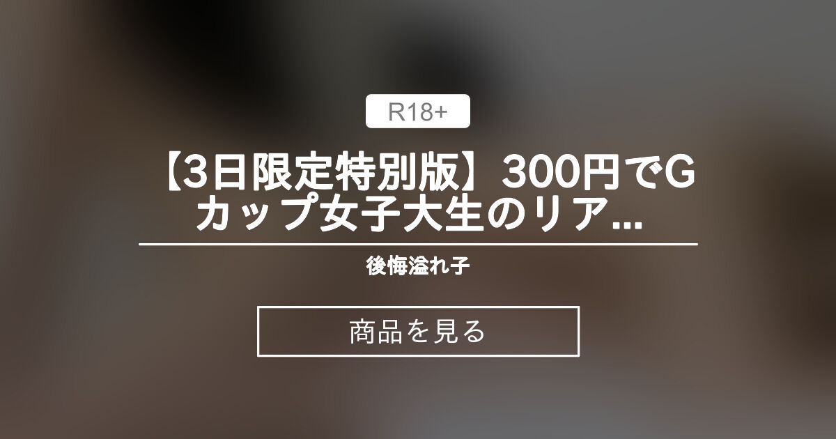 【ハメ撮り】 【3日限定特別版】300円でGカップ女子大生のリアルえっちが見れる動画③ 後悔♡溢れ子 (溢れ子（引退セール中！）)の商品｜ファンティア[Fantia]