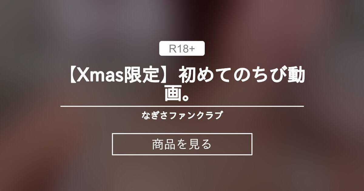 【Xmas限定🎄🤶】初めてのち⚪︎び動画。 なぎさファンクラブ (なぎさ)の商品｜ファンティア[Fantia]